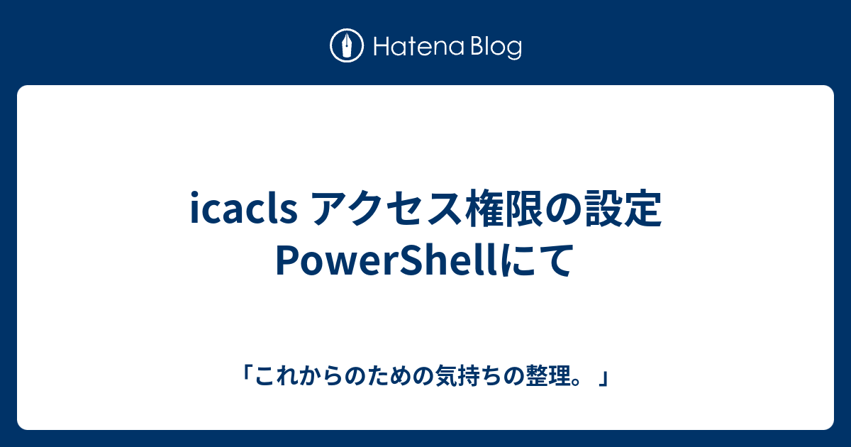 icacls アクセス権限の設定 PowerShellにて - 「これからのための気持ちの整理。