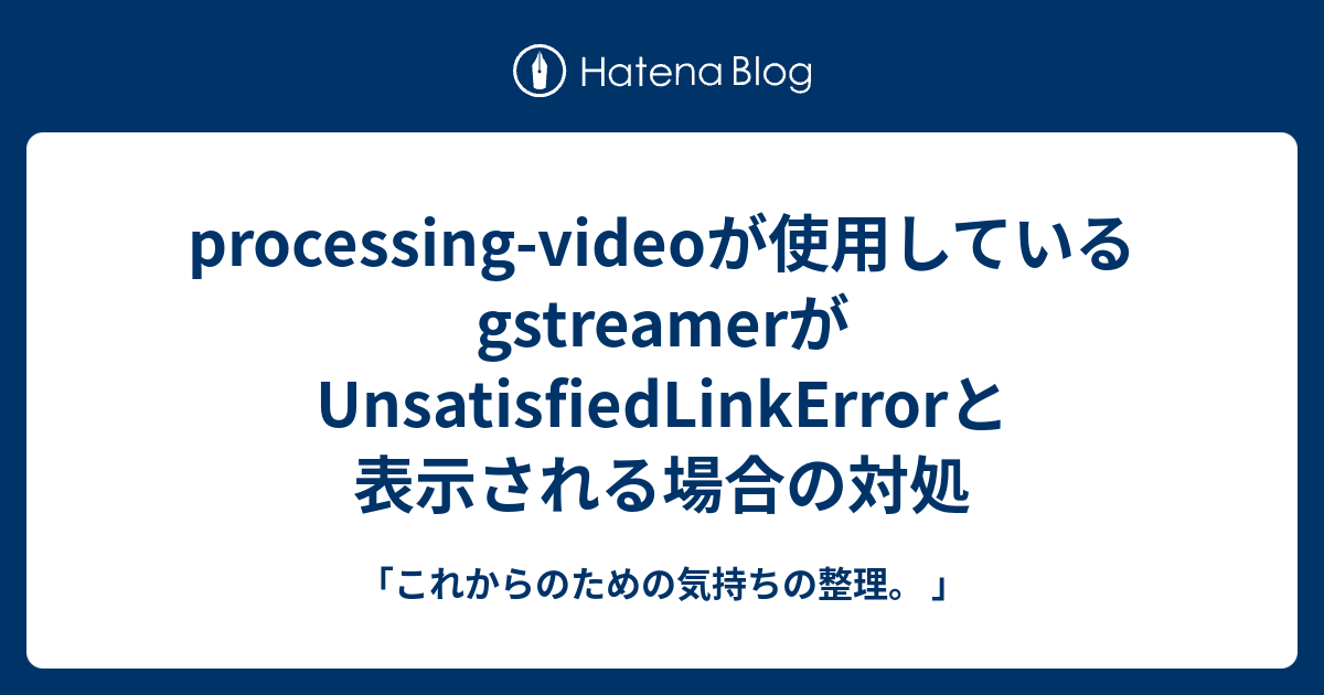 processing-videoが使用している gstreamerがUnsatisfiedLinkErrorと表示される場合の対処 - 「これからのための気持ちの整理。