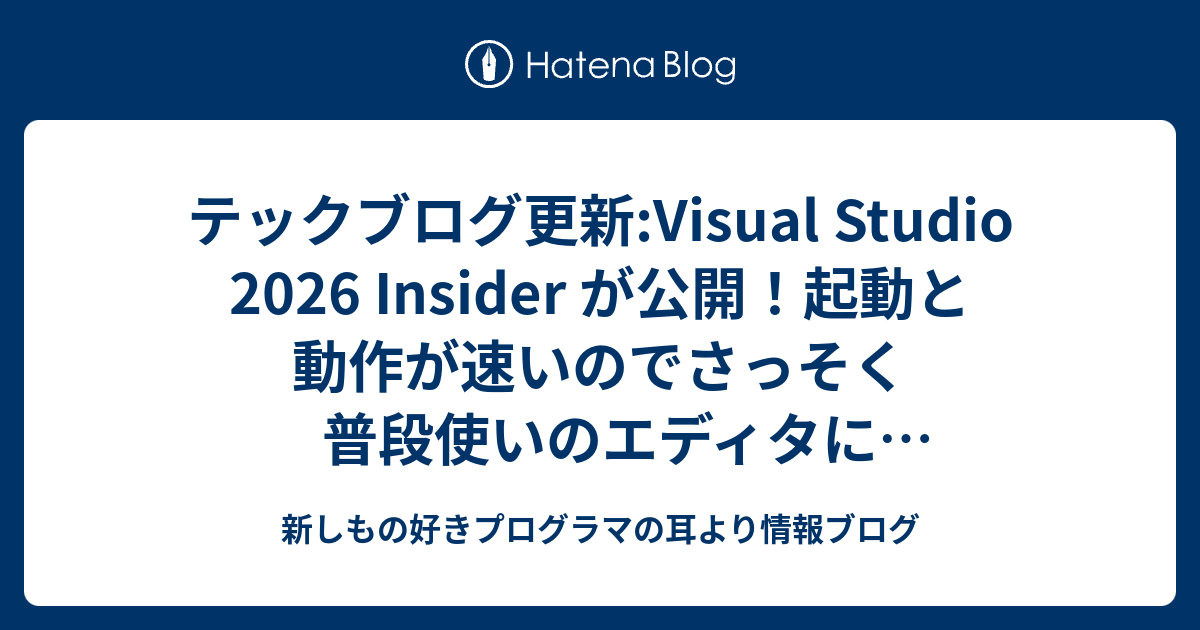 テックブログ更新:Visual Studio 2026 Insider が公開！起動と動作が速いのでさっそく普段使いのエディタにできそうです ...