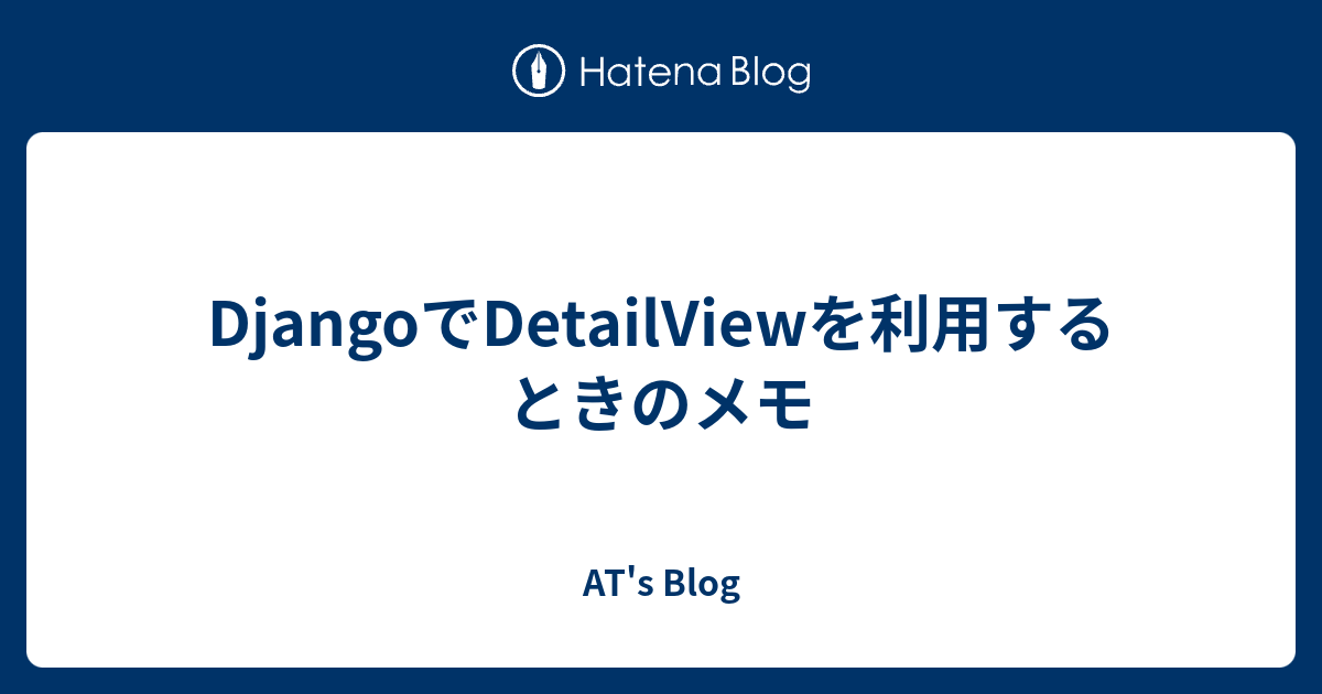 DjangoでDetailViewを利用するときのメモ - AT's Blog