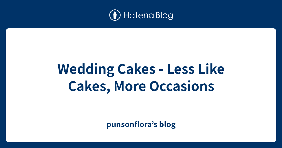 Wedding Cakes - Less Like Cakes, More Occasions - punsonflora’s blog