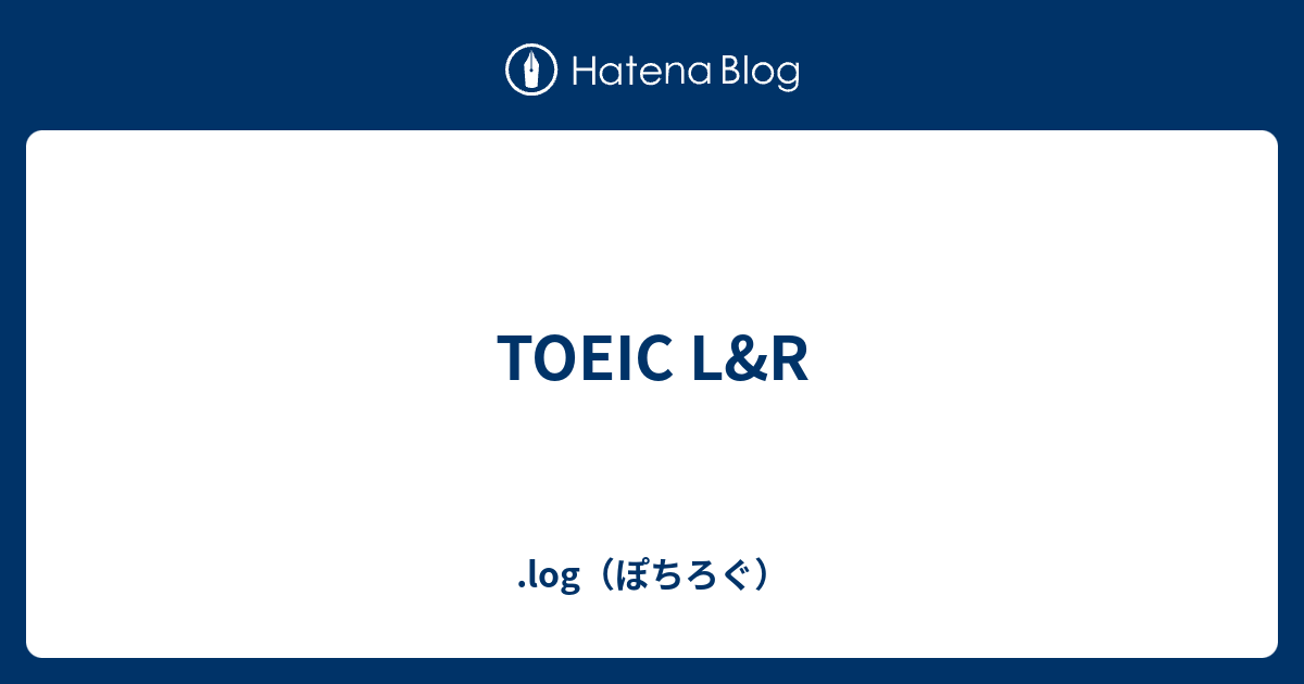 TOEIC L&R - .log（ぽちろぐ）