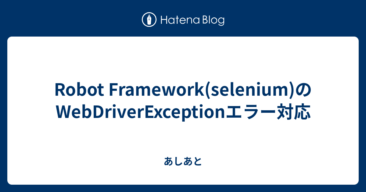 Robot Framework(selenium)のWebDriverExceptionエラー対応 - あしあと