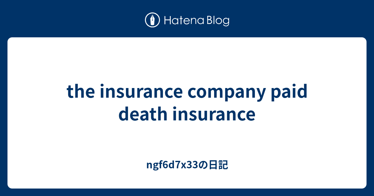 the insurance company paid death insurance - ngf6d7x33の日記
