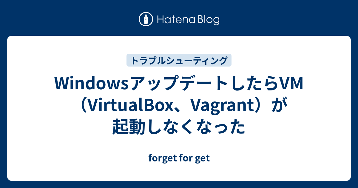 WindowsアップデートしたらVM（VirtualBox、Vagrant）が起動しなくなった - forget for get