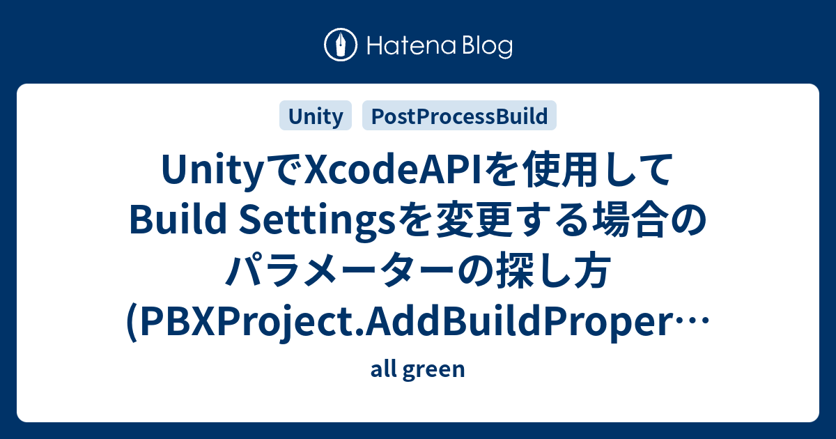 UnityでXcodeAPIを使用してBuild Settingsを変更する場合のパラメーターの探し方(PBXProject.AddBuildPropertyに渡すname） - all green