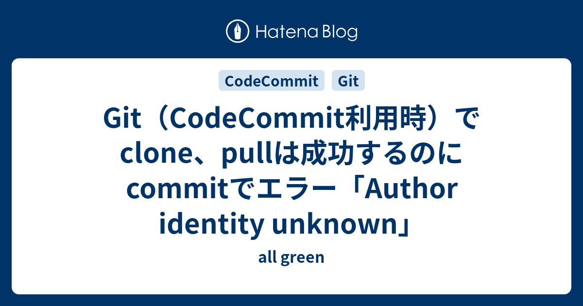 Git（CodeCommit利用時）でclone、pullは成功するのにcommitでエラー「Author identity unknown」 - all green