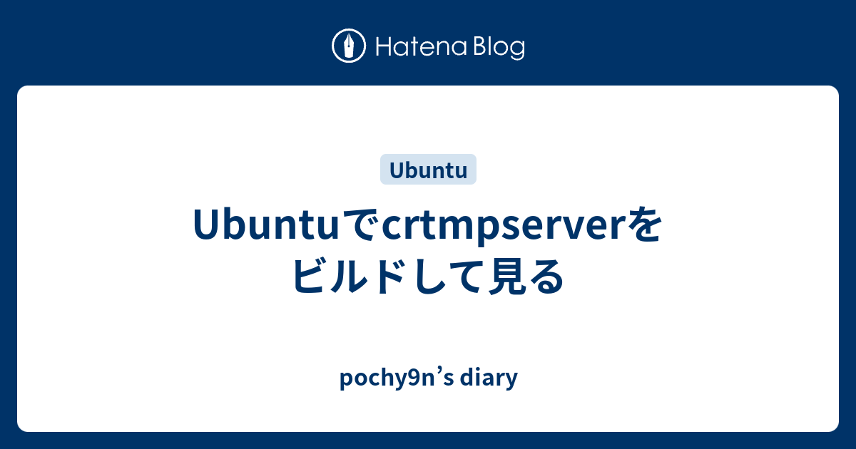 Ubuntuでcrtmpserverをビルドして見る - pochy9n’s diary