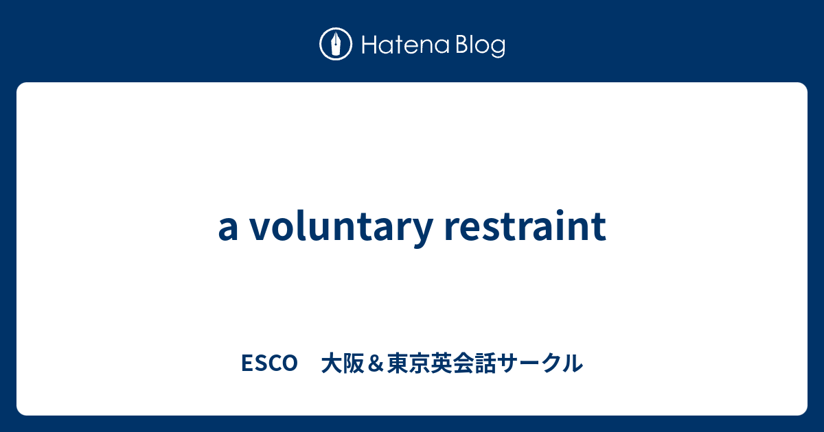 a voluntary restraint - ESCO 大阪＆東京英会話サークル