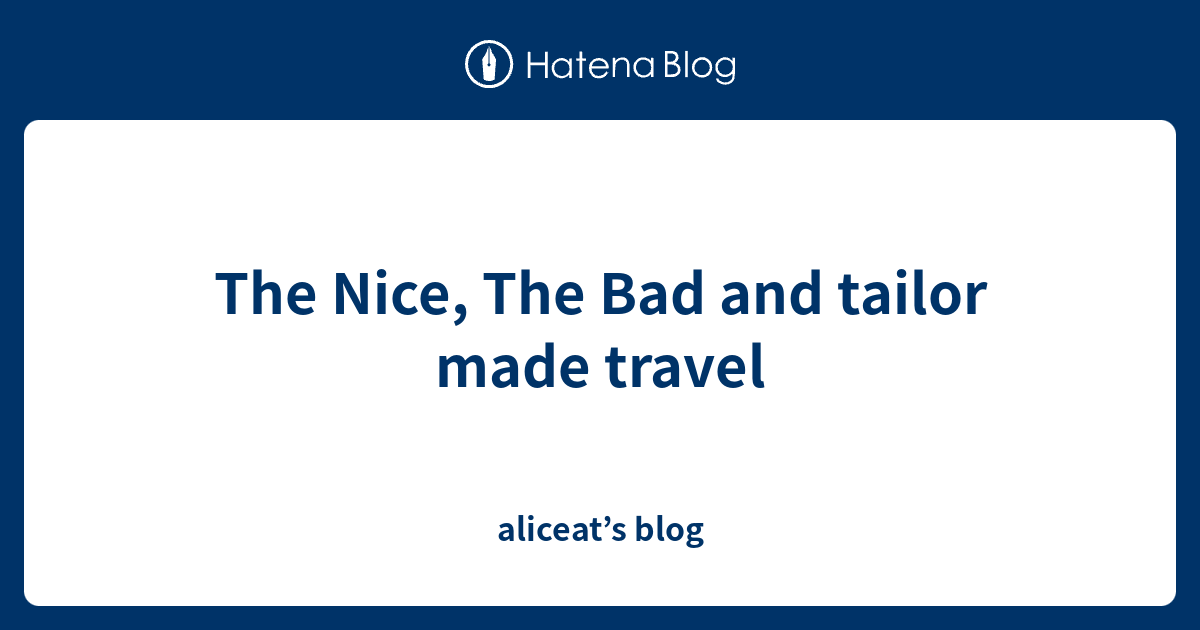 The Nice, The Bad and tailor made travel - aliceat’s blog
