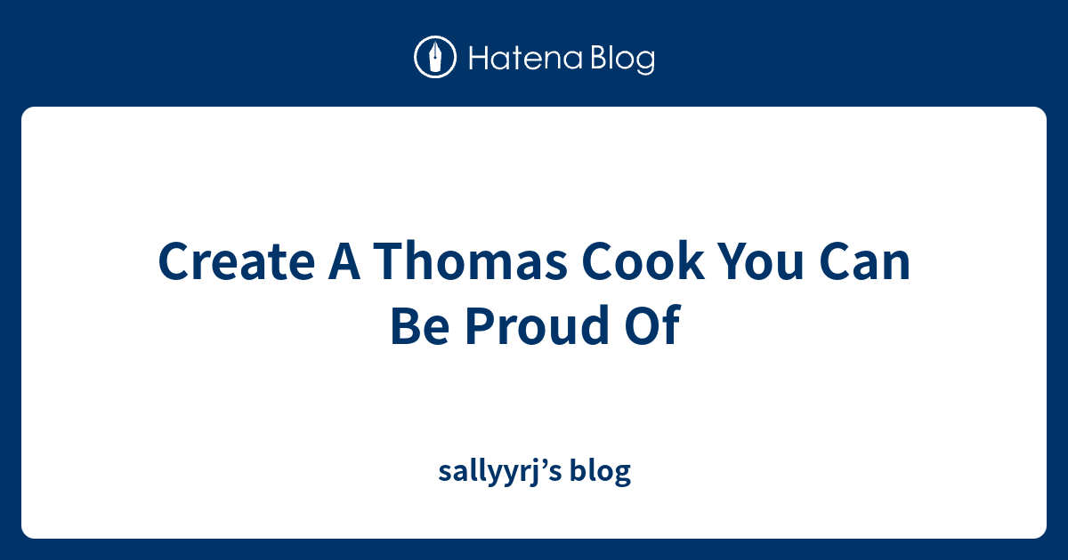 Create A Thomas Cook You Can Be Proud Of - sallyyrj’s blog