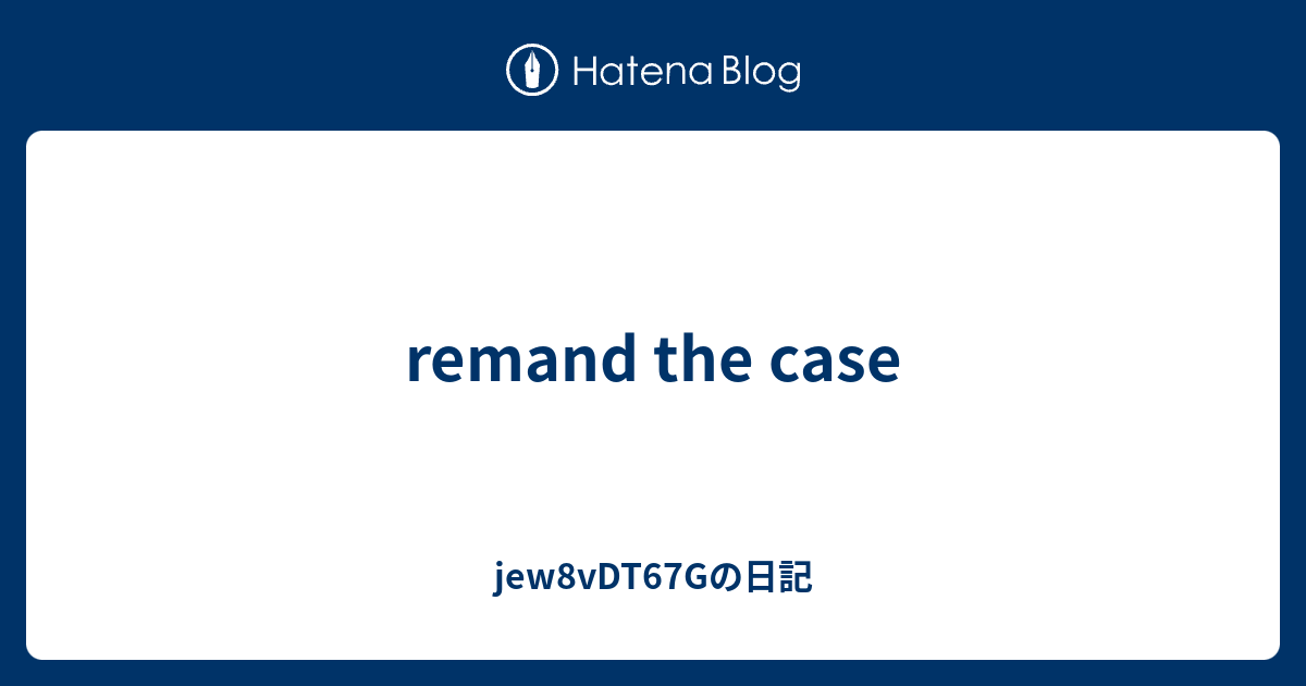 remand the case - jew8vDT67Gの日記