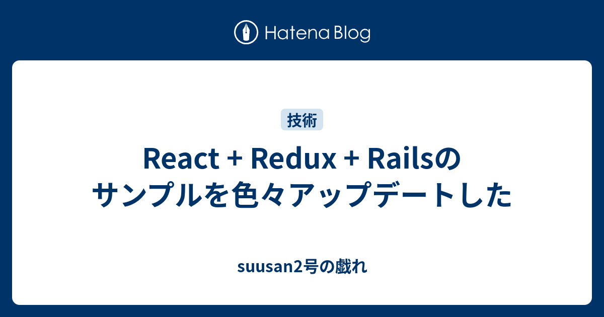 React + Redux + Railsのサンプルを色々アップデートした - suusan2号の戯れ