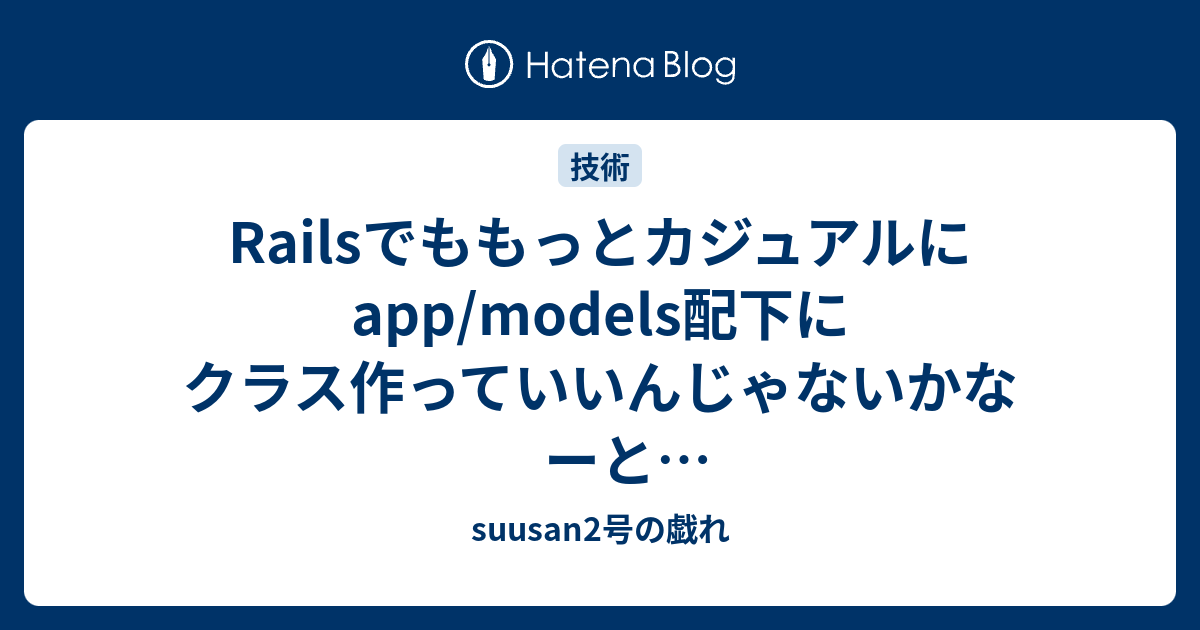 Railsでももっとカジュアルにapp/models配下にクラス作っていいんじゃないかなーと思っているんだけどどうなんでしょうか - suusan2号の戯れ