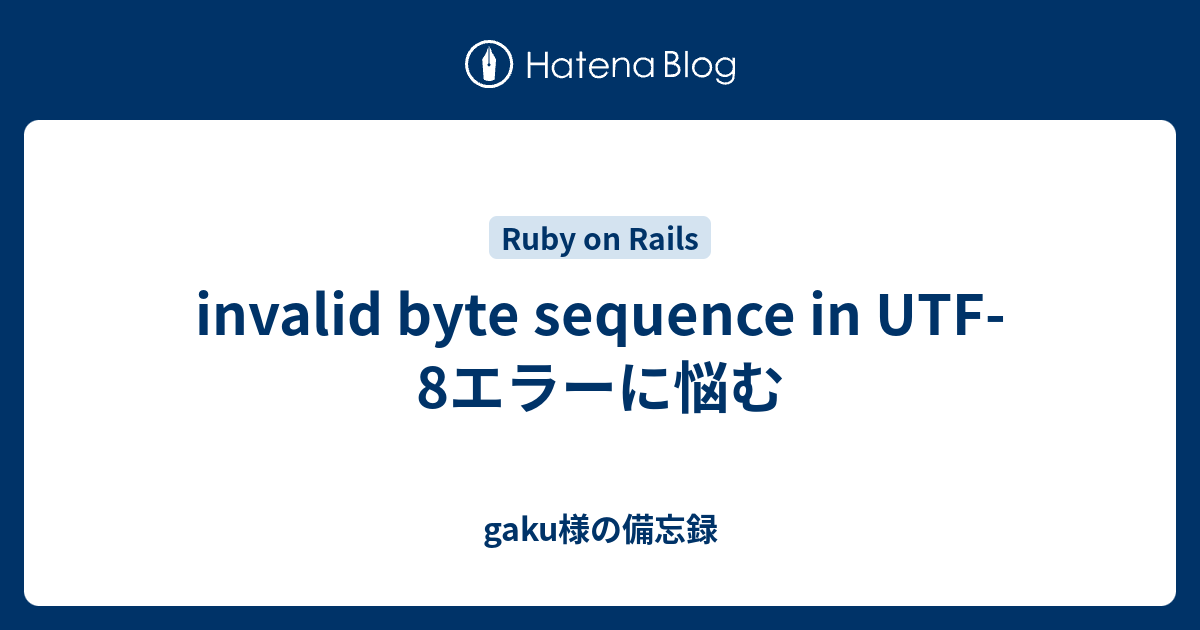 invalid byte sequence in UTF-8エラーに悩む - gaku様の備忘録