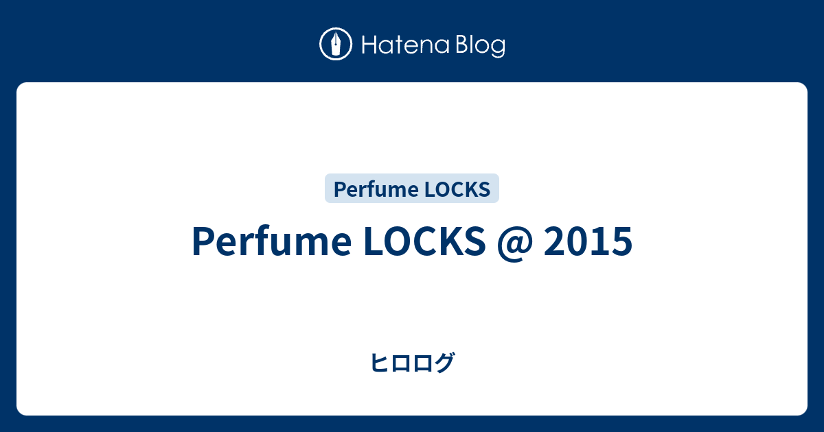 Perfume LOCKS @ 2015 - ヒロログ