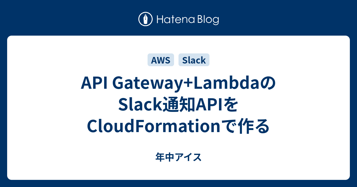API Gateway+LambdaのSlack通知APIをCloudFormationで作る - 年中アイス