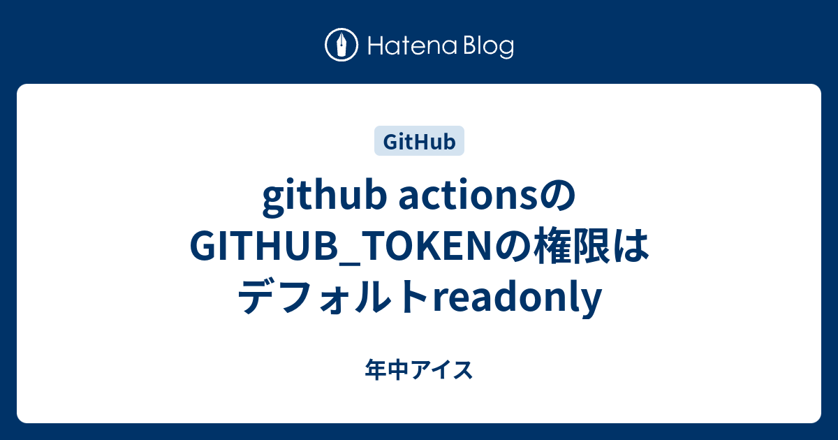 github actionsのGITHUB_TOKENの権限はデフォルトreadonly - 年中アイス