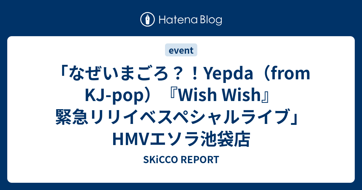 「なぜいまごろ？！Yepda（from KJ-pop）『Wish Wish』緊急リリイベスペシャルライブ」 HMVエソラ池袋店 ...
