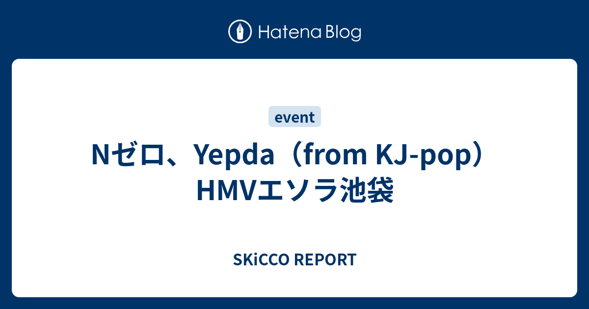 Nゼロ、Yepda（from KJ-pop） HMVエソラ池袋 - SKiCCO REPORT