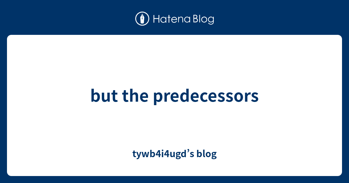 but the predecessors - tywb4i4ugd’s blog