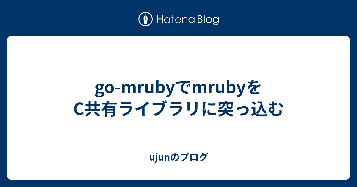 go-mrubyでmrubyをC共有ライブラリに突っ込む - ujunのブログ