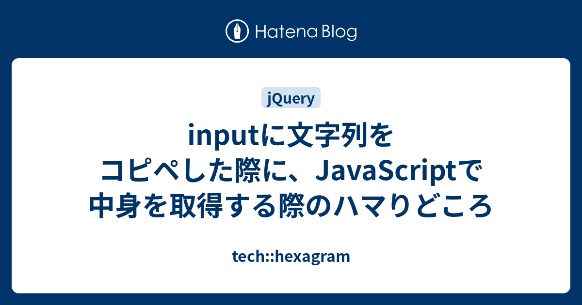 inputに文字列をコピペした際に、JavaScriptで中身を取得する際のハマりどころ - tech::hexagram