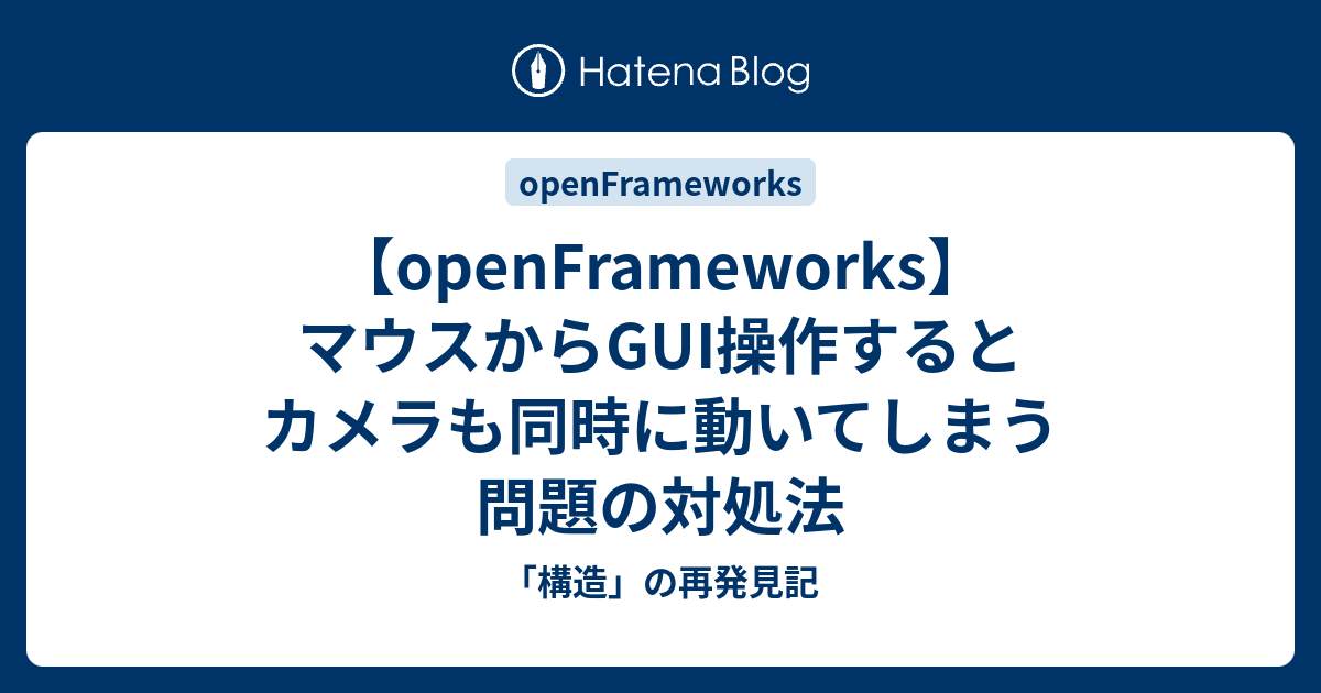 【openFrameworks】マウスからGUI操作するとカメラも同時に動いてしまう問題の対処法 - 「構造」の再発見記