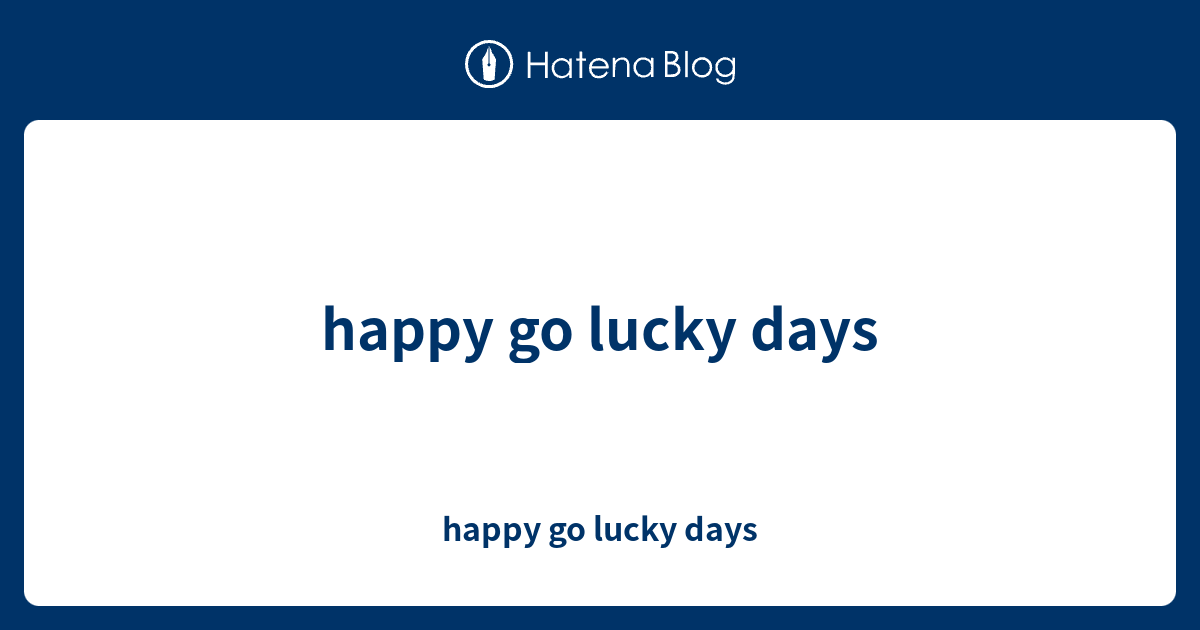 happy go lucky days - happy go lucky days