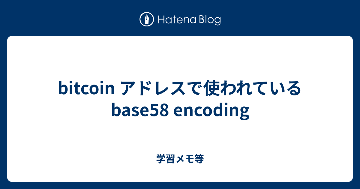 bitcoin アドレスで使われている base58 encoding - 学習メモ等