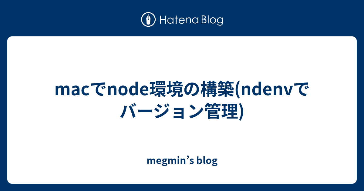 macでnode環境の構築(ndenvでバージョン管理) - megmin’s blog