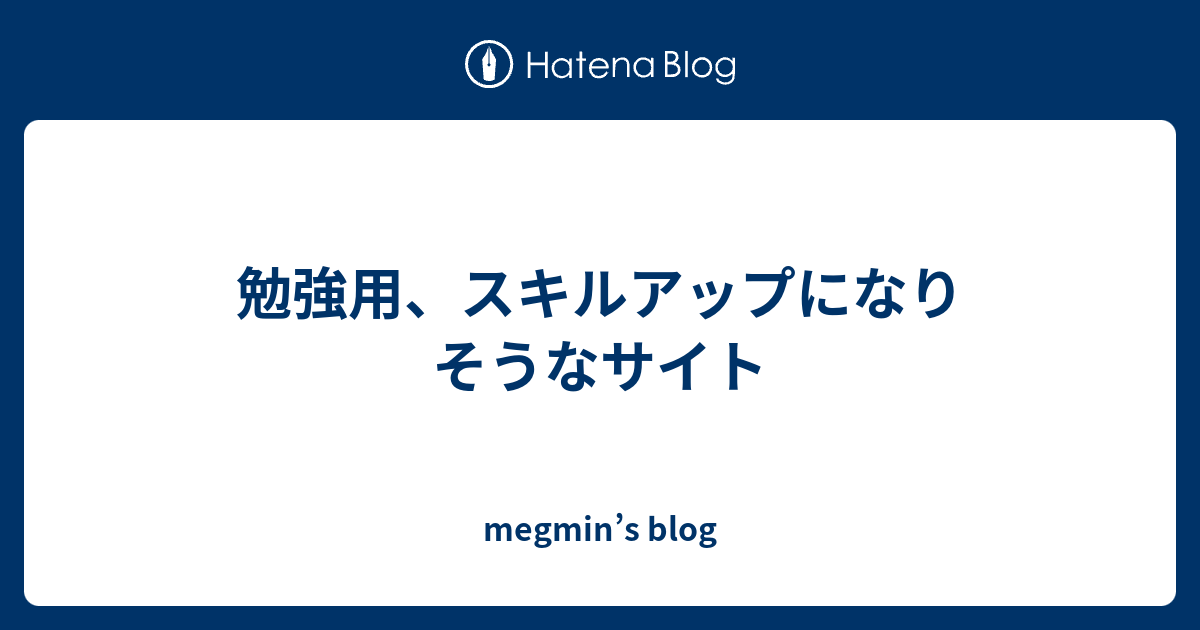 勉強用、スキルアップになりそうなサイト - megmin’s blog