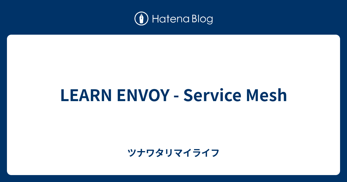LEARN ENVOY - Service Mesh - ツナワタリマイライフ