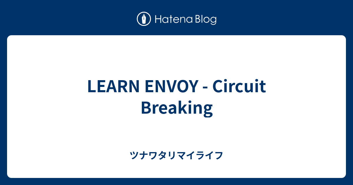 LEARN ENVOY - Circuit Breaking - ツナワタリマイライフ