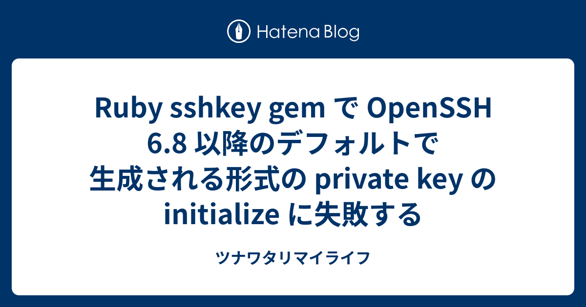 Ruby sshkey gem で OpenSSH 6.8 以降のデフォルトで生成される形式の private key の initialize に失敗する - ツナワタリマイライフ