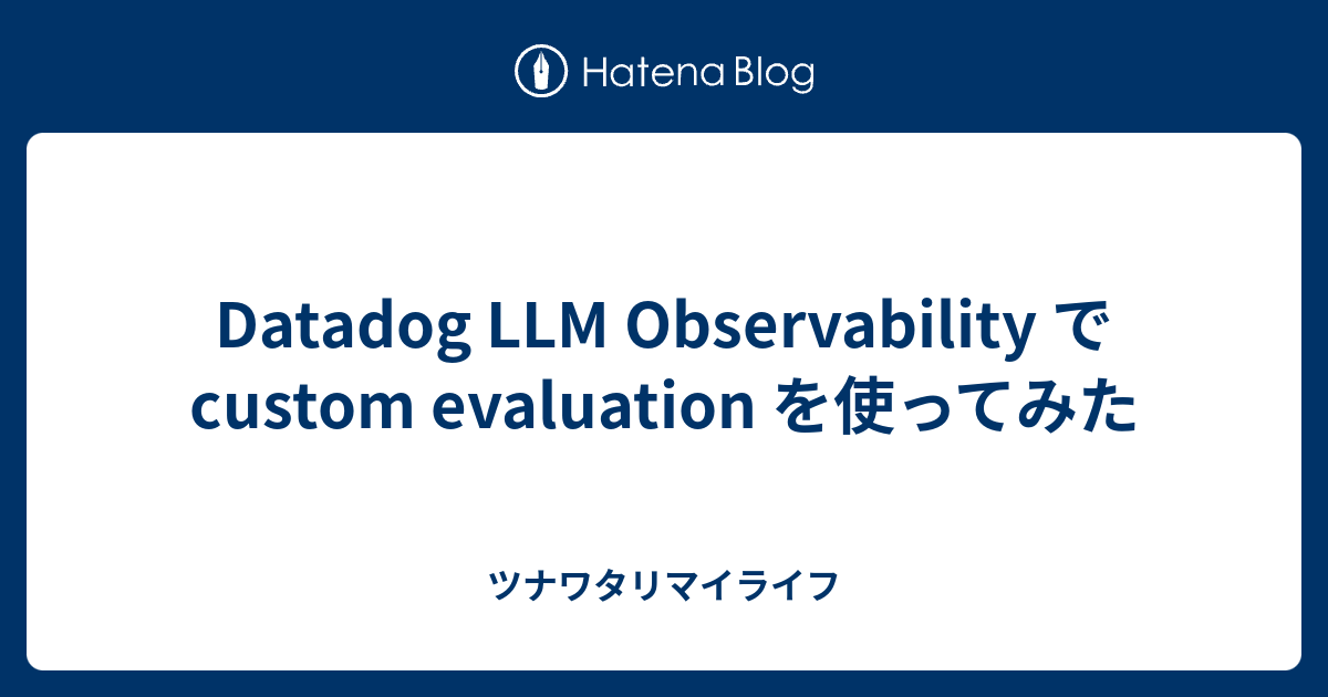 Datadog LLM Observability で custom evaluation を使ってみた - ツナワタリマイライフ