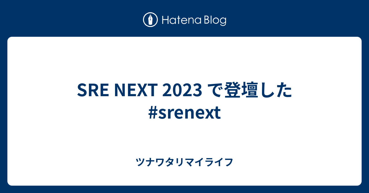 SRE NEXT 2023 で登壇した #srenext - ツナワタリマイライフ