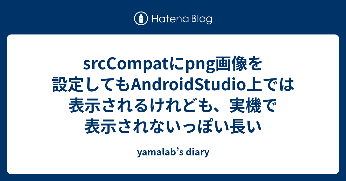 srcCompatにpng画像を設定してもAndroidStudio上では表示されるけれども、実機で表示されないっぽい長い - yamalab’s diary