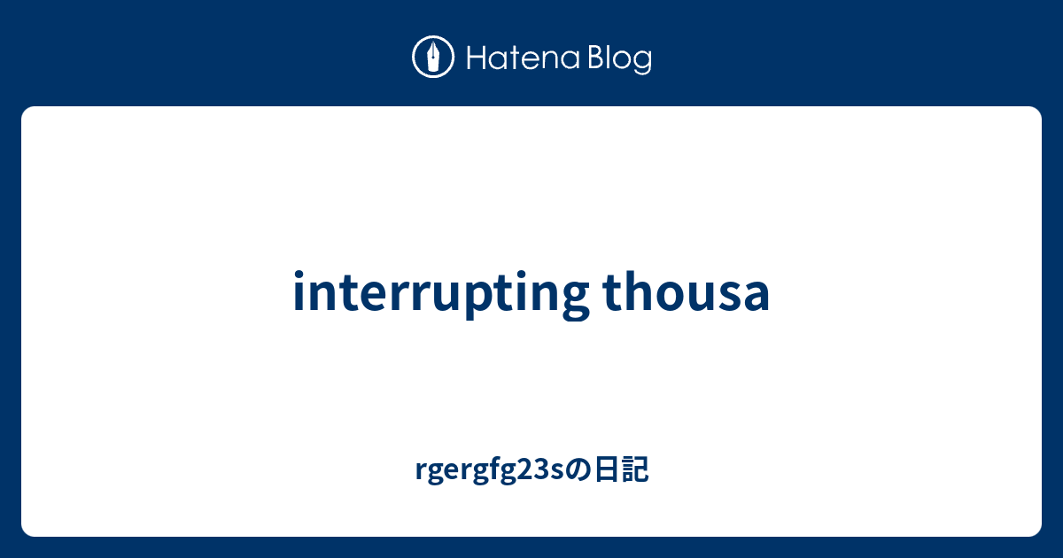 interrupting thousa - rgergfg23sの日記