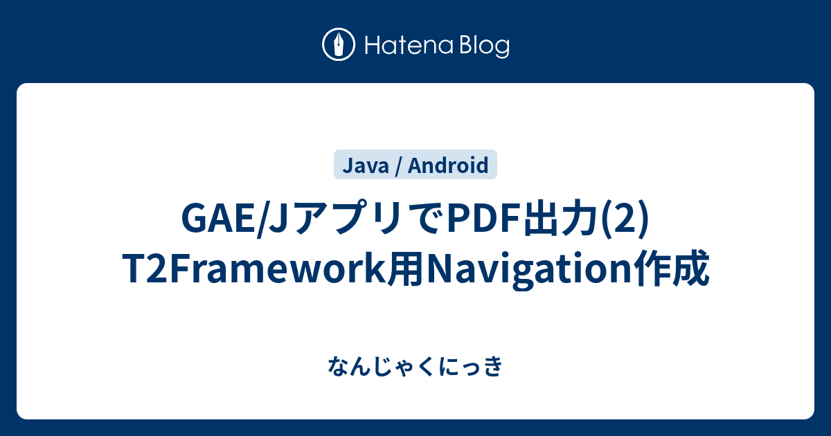 GAE/JアプリでPDF出力(2) T2Framework用Navigation作成 - なんじゃくにっき