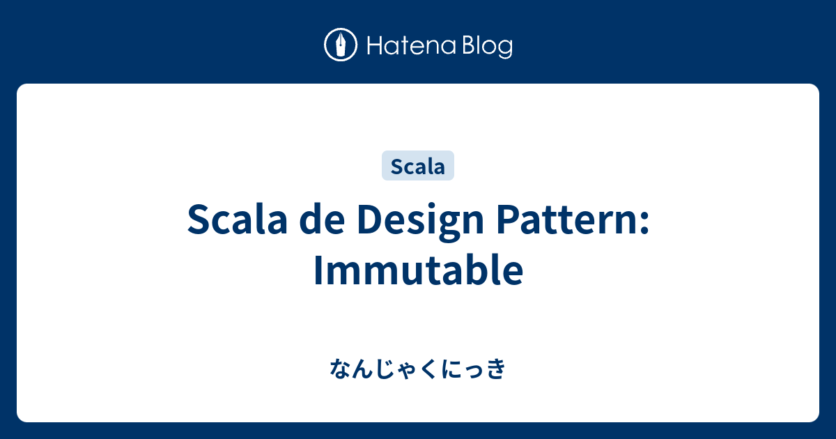 Scala de Design Pattern: Immutable - なんじゃくにっき