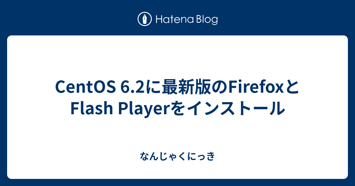 CentOS 6.2に最新版のFirefoxとFlash Playerをインストール - なんじゃくにっき