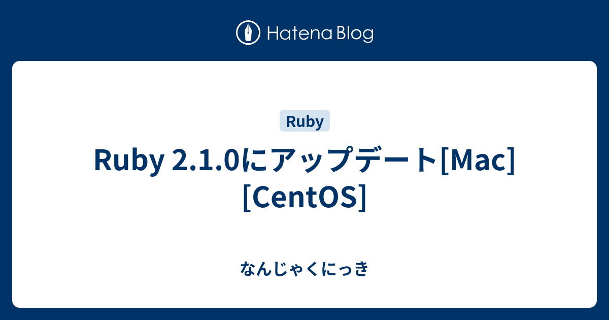 Ruby 2.1.0にアップデート[Mac][CentOS] - なんじゃくにっき