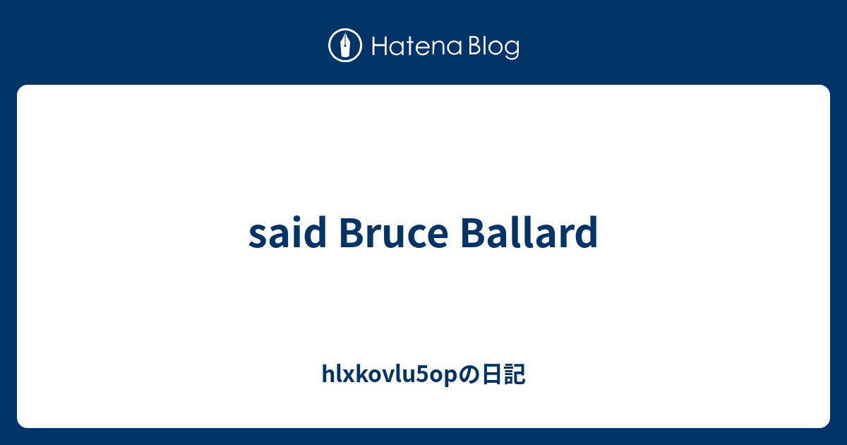 said Bruce Ballard - hlxkovlu5opの日記