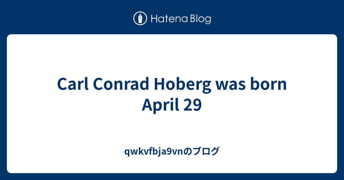 Carl Conrad Hoberg was born April 29 - qwkvfbja9vnのブログ