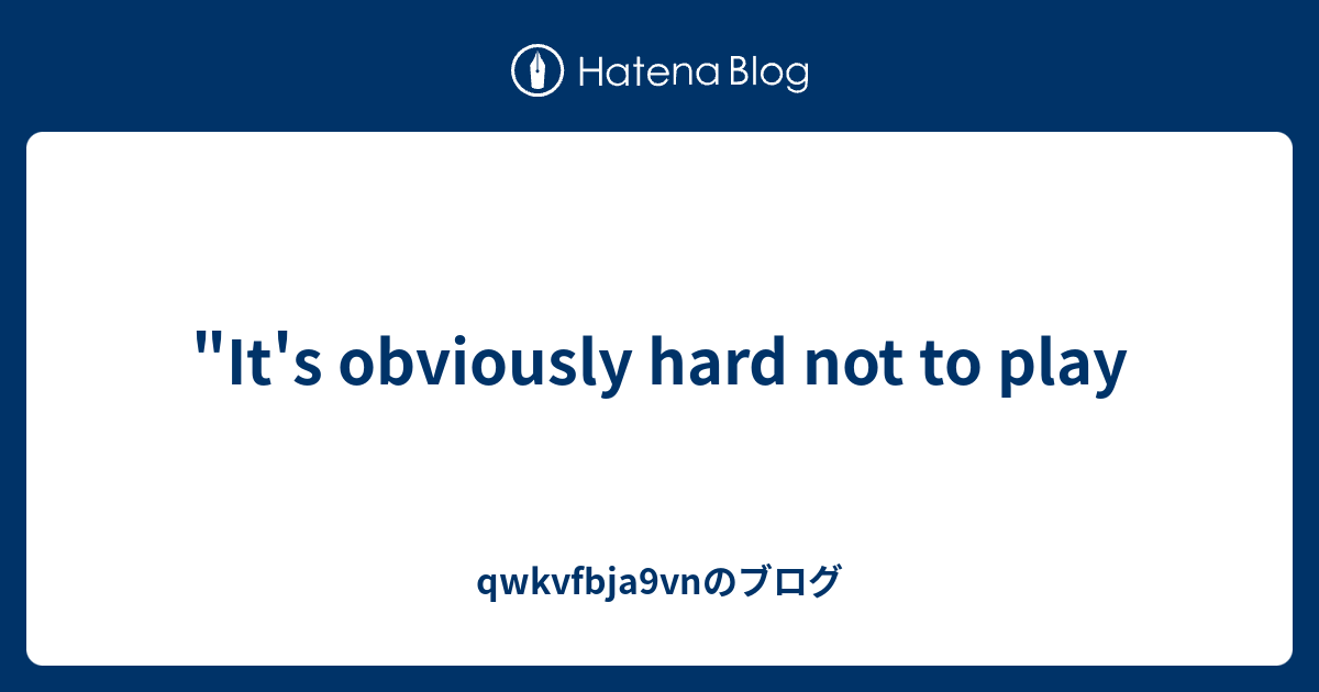 "It's obviously hard not to play - qwkvfbja9vnのブログ
