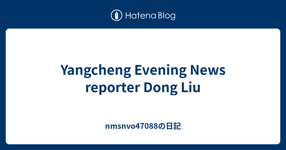 Yangcheng Evening News reporter Dong Liu - nmsnvo47088の日記