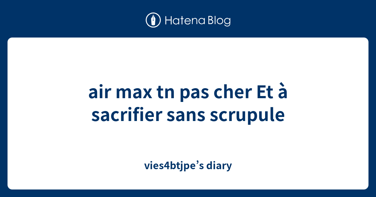 air max tn pas cher Et à sacrifier sans scrupule - vies4btjpe’s diary