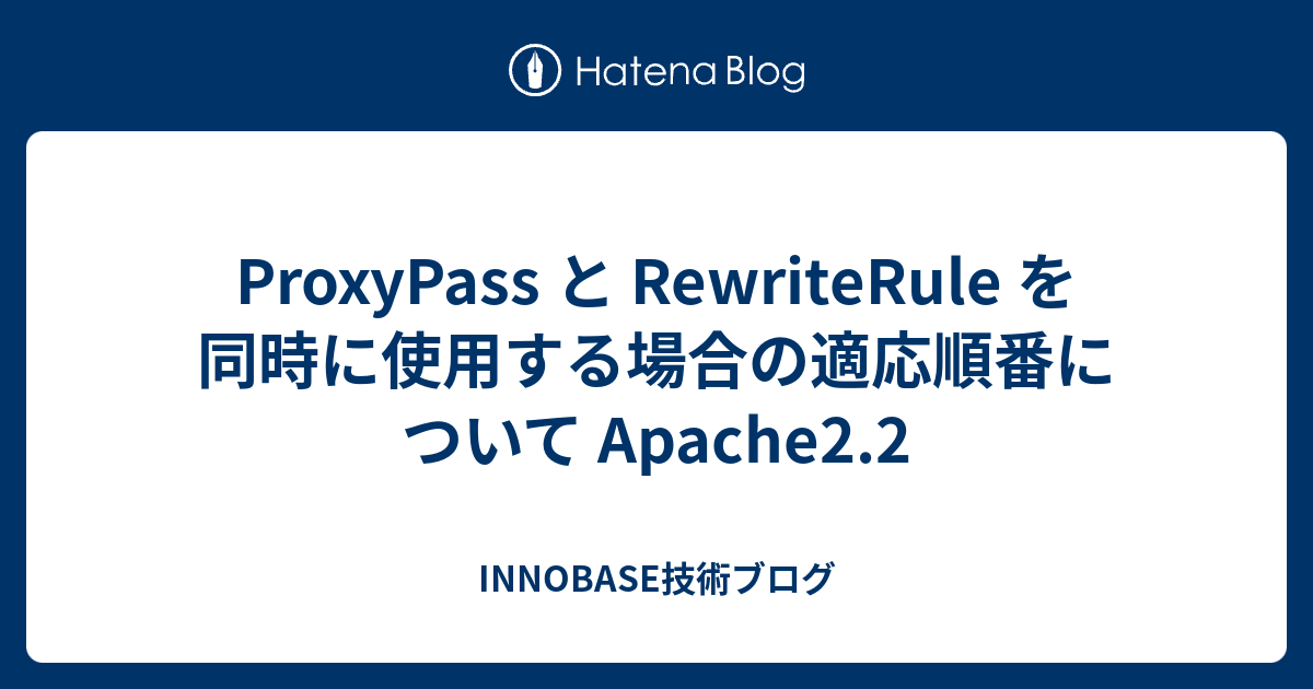ProxyPass と RewriteRule を同時に使用する場合の適応順番について Apache2.2 - INNOBASE技術ブログ