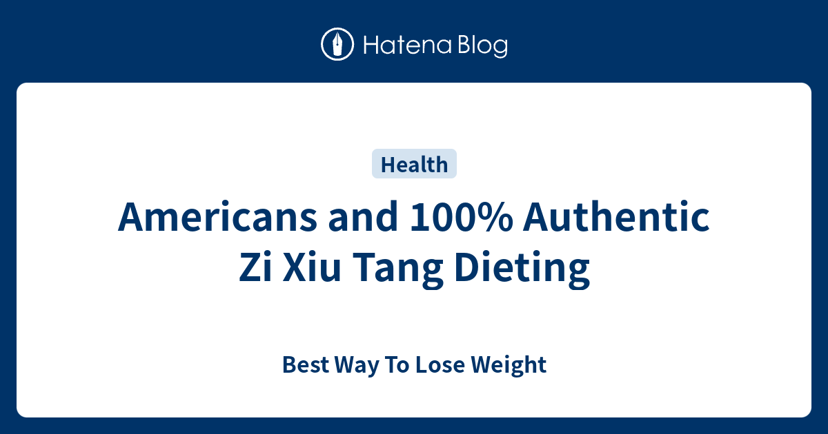 Americans and 100% Authentic Zi Xiu Tang Dieting - Best Way To Lose Weight